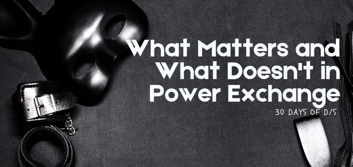 What Does and Doesn't Matter in Your Power Exchange • Loving BDSM